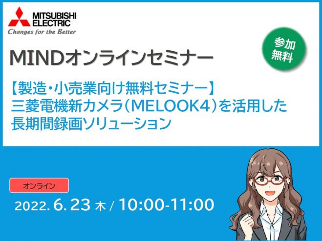 【製造・小売業向け無料セミナー】三菱電機新カメラ(MELOOK4)を活用した長期間録画ソリューション ご紹介 2022年6月23日（オンライン・Webex） - こくちーずプロ
