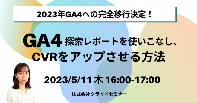 2023年GA4への完全移行決定! GA4の探索レポートを使いこなし、CVRをアップさせる方法 2023年5月11日（オンライン・Zoom） - こくちーずプロ