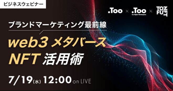 【Tooビジネスウェビナー】ブランドマーケティング最前線 web3、メタバース、NFT活用術 2023年7月19日（オンライン） - こくちーずプロ